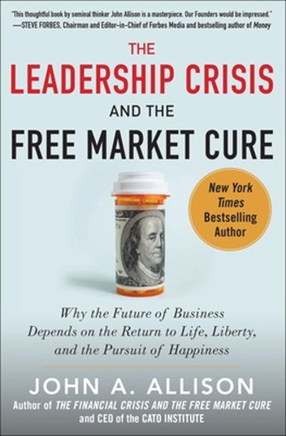 The Leadership Crisis and the Free Market Cure: Why the Future of Business Depends on the Return ...