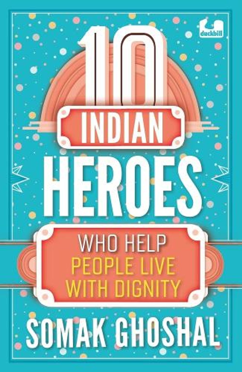 10 Indian Heroes Who Help People Live With Dignity by Somak Ghoshal ...