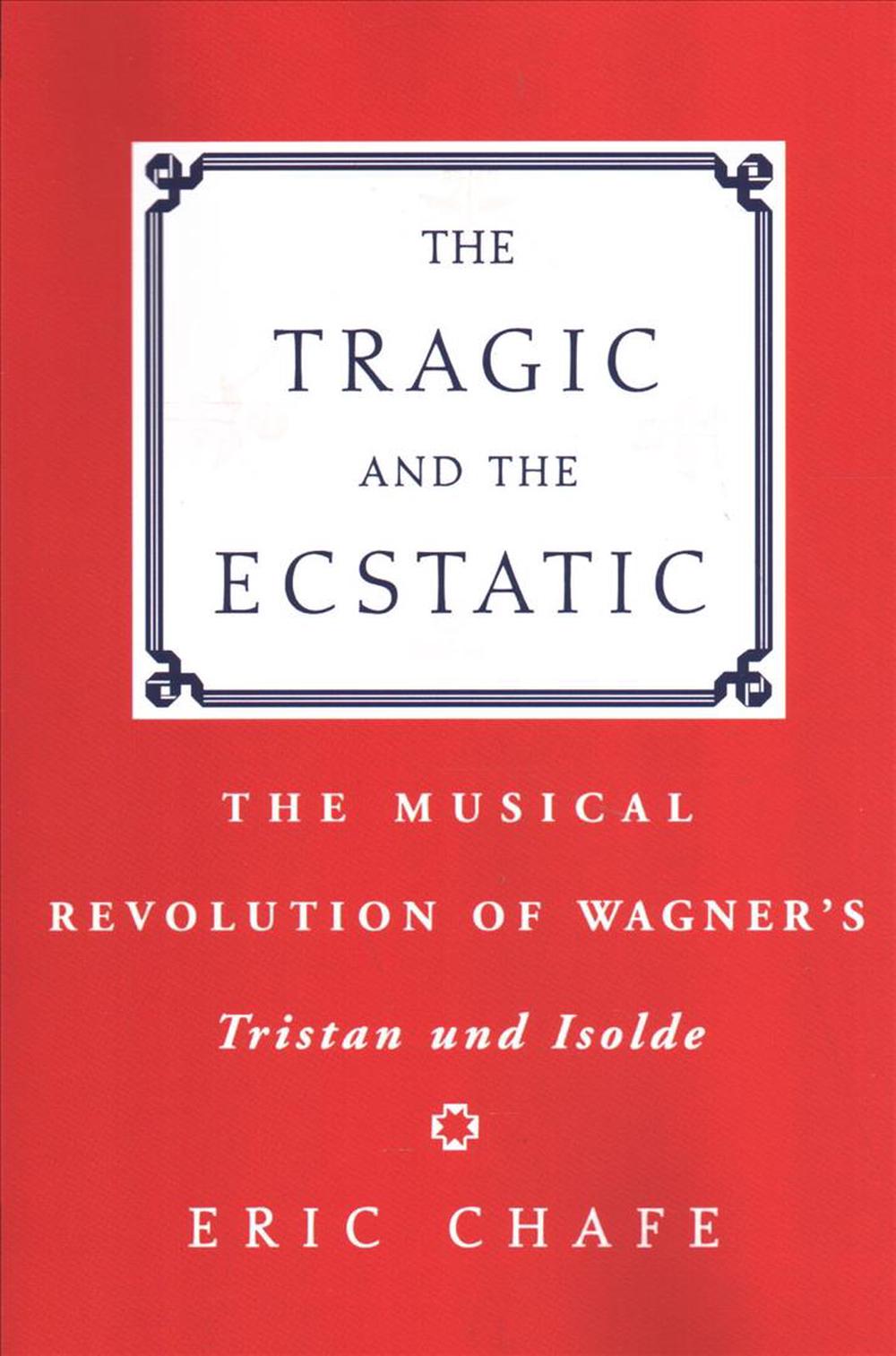 The Tragic and the Ecstatic: The Musical Revolution of Wagner's Tristan ...