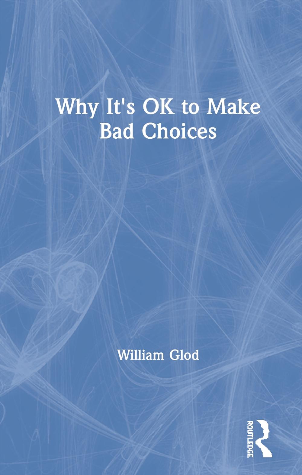 Why It's OK to Make Bad Choices by William Glod, Hardcover ...