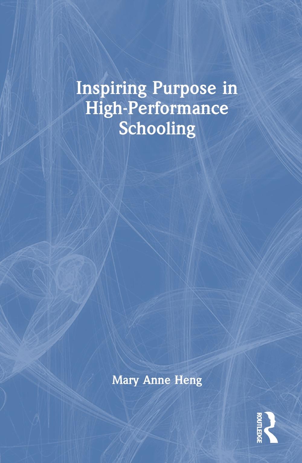Inspiring Purpose in High-Performance Schooling by Mary Anne Heng ...