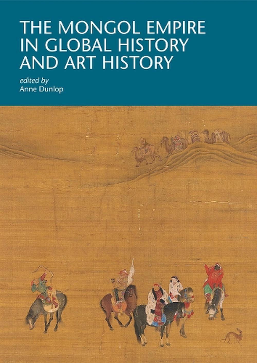 The Mongol Empire in Global History and Art History by Anne Dunlop ...