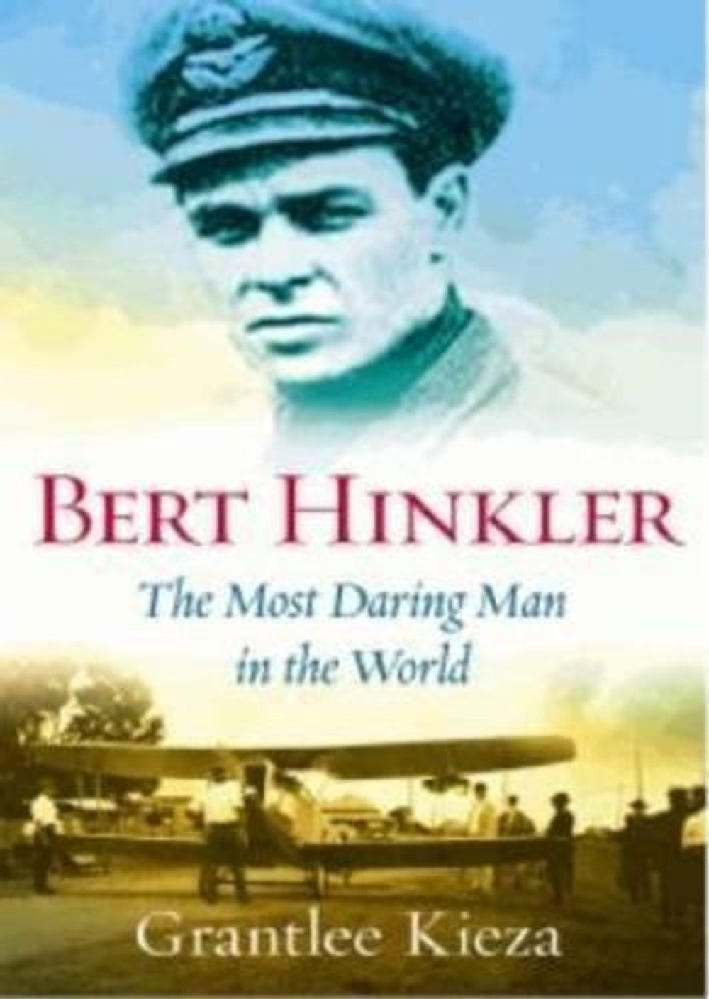 Bert Hinkler: The Most Daring Man in the World by Grantlee Kieza ...