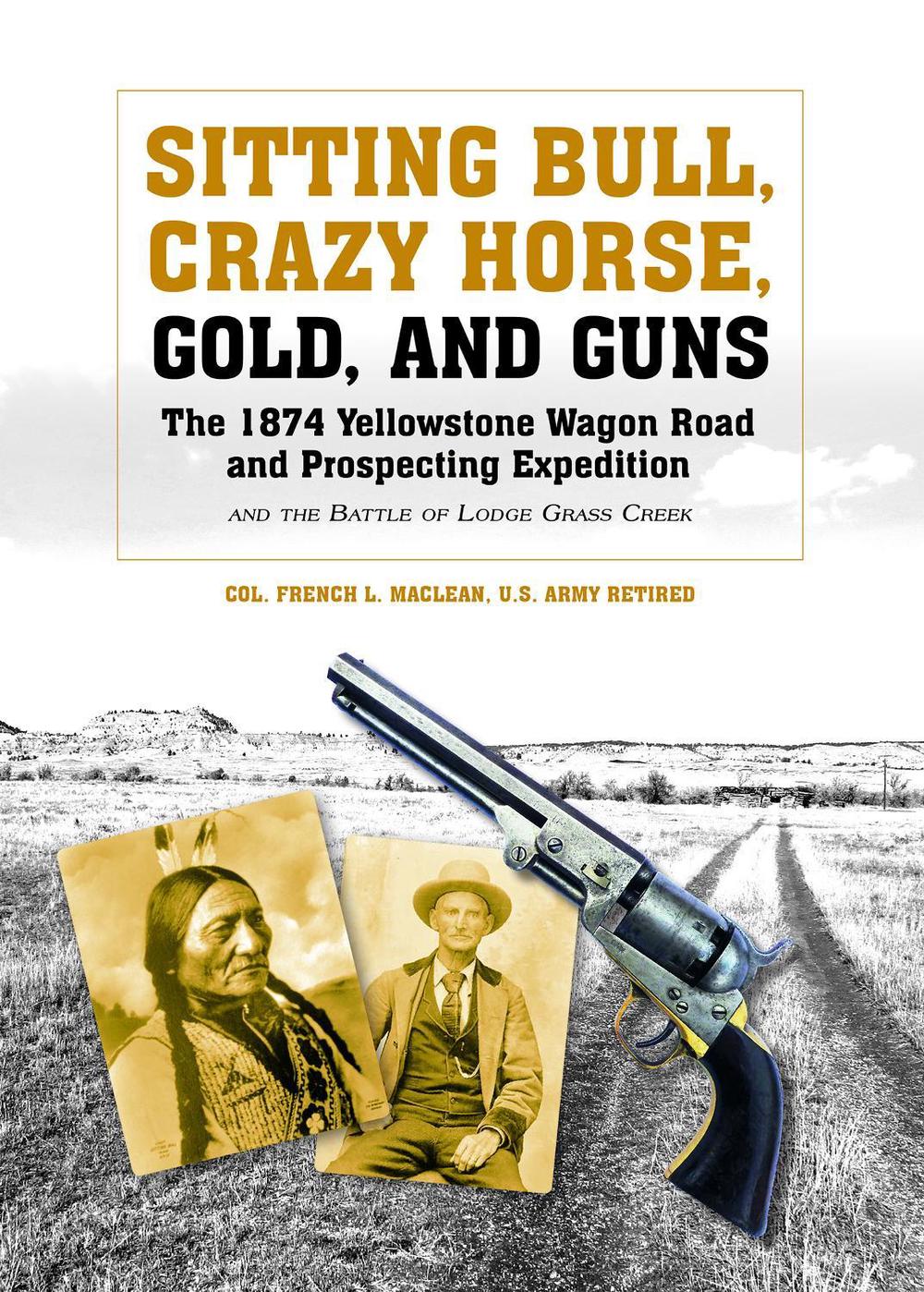 Sitting Bull, Crazy Horse, Gold and Guns by Colonel French L. MacLean ...