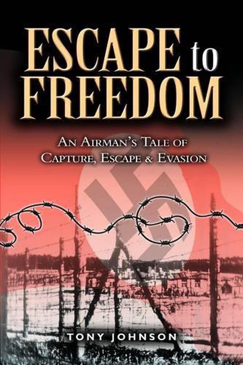 Escape to Freedom: an Airman's Tale of Capture, Escape and Evasion by ...
