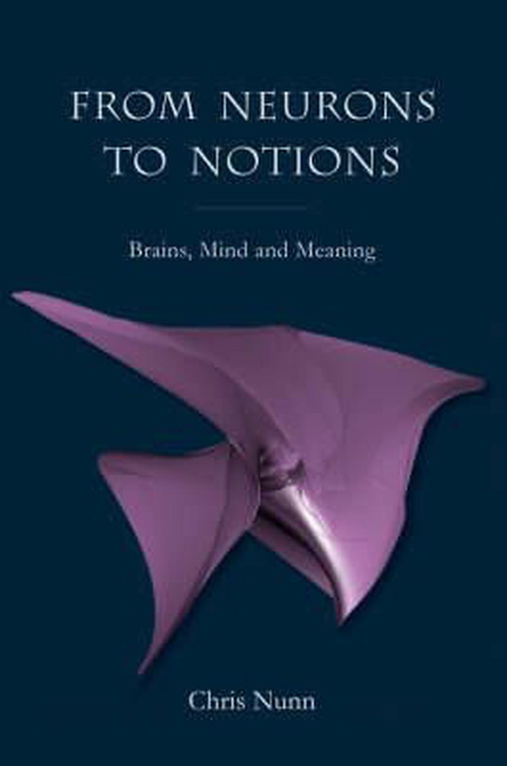 From Neurons to Notions: Brains, Mind and Meaning by Chris Nunn ...