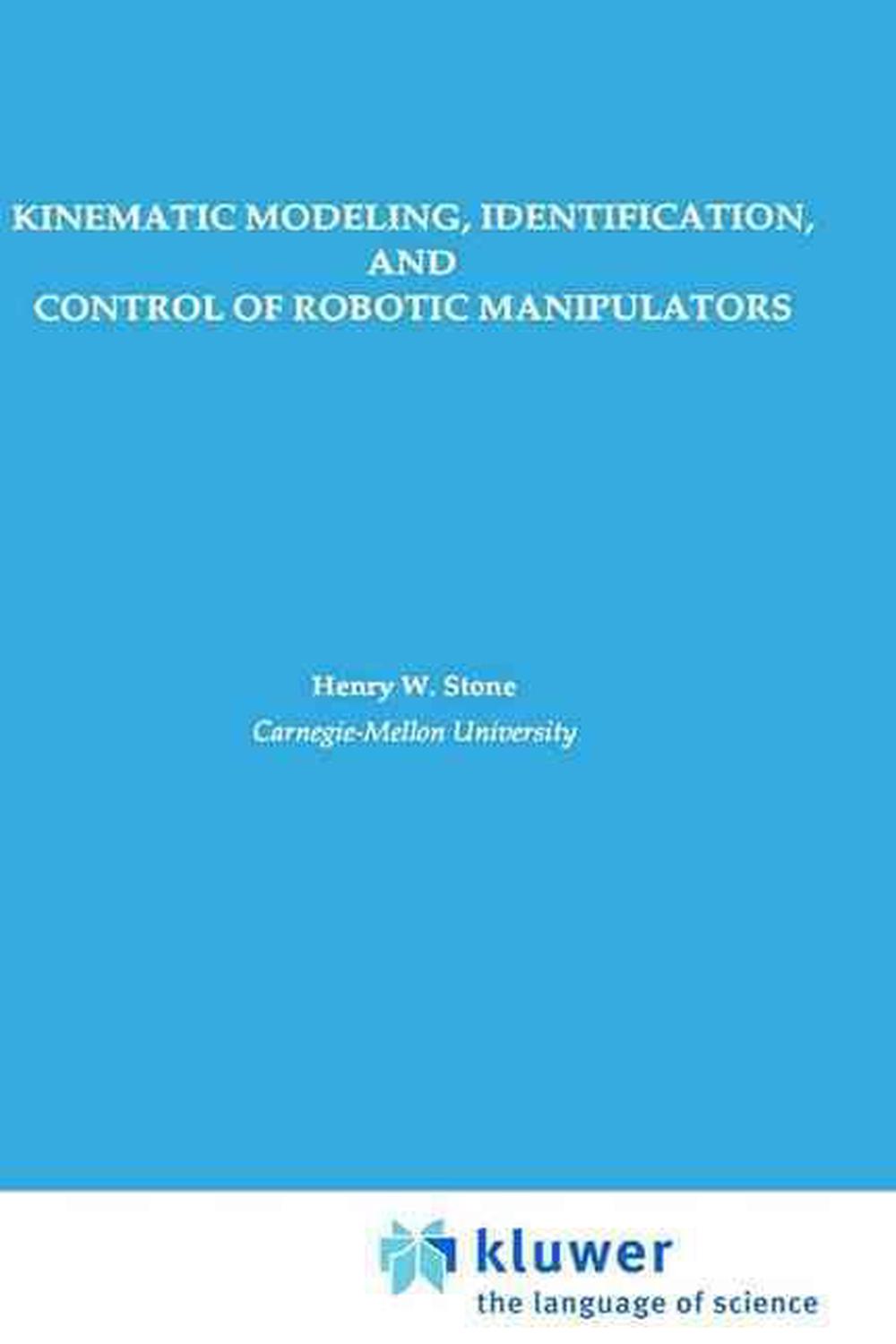 Kinematic Modeling, Identification, and Control of Robotic Manipulators by Henry W. Stone ...