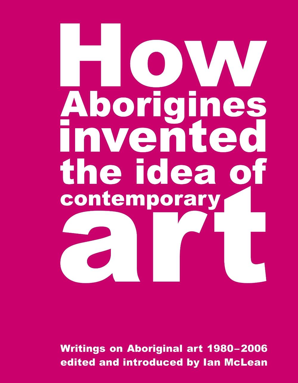 How Aborigines Invented the Idea of Contemporary Art by Ian McLean ...