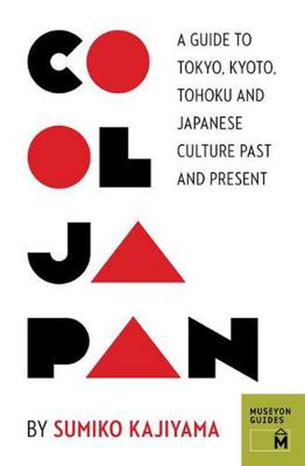 Cool Japan: A Guide to Tokyo, Kyoto, Tohoku and Japanese Culture Past ...