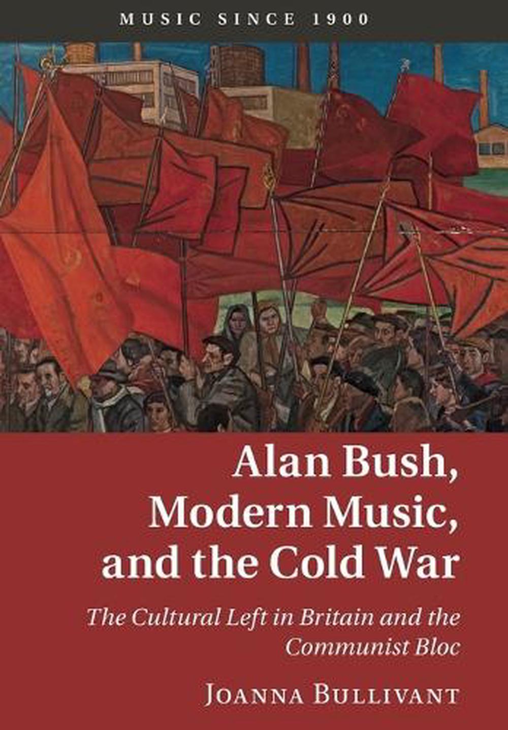 Alan Bush, Modern Music, and the Cold War by Joanna Bullivant ...