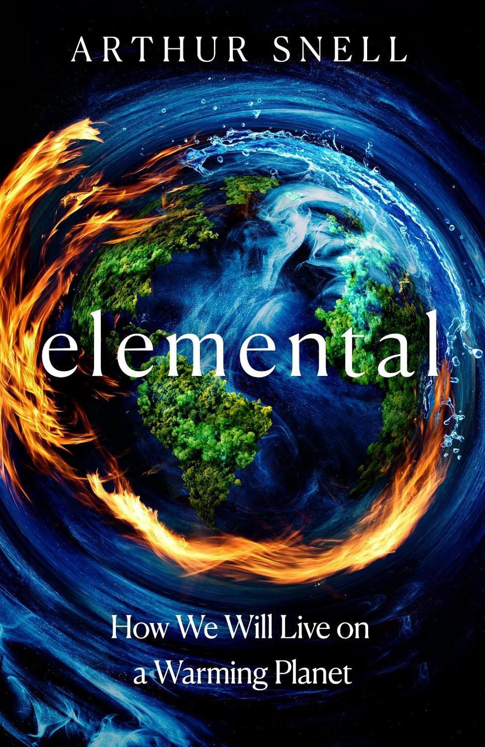 Elemental: How We Will Live on a Warming Planet by Arthur Snell ...
