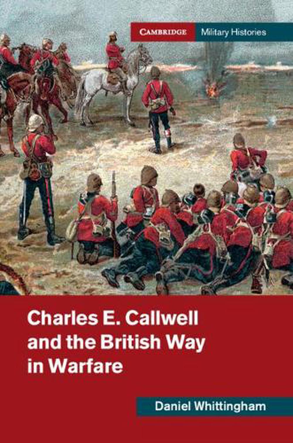 Charles E. Callwell and the British Way in Warfare by Daniel ...