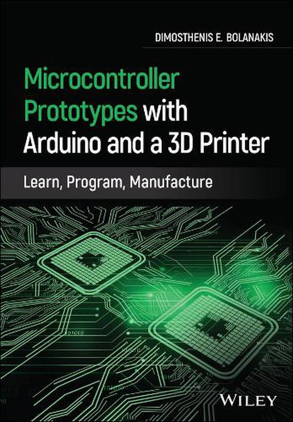 Microcontroller Prototypes with Arduino and a 3D Printer by Dimosthenis E. Bolanakis, Hardcover ...