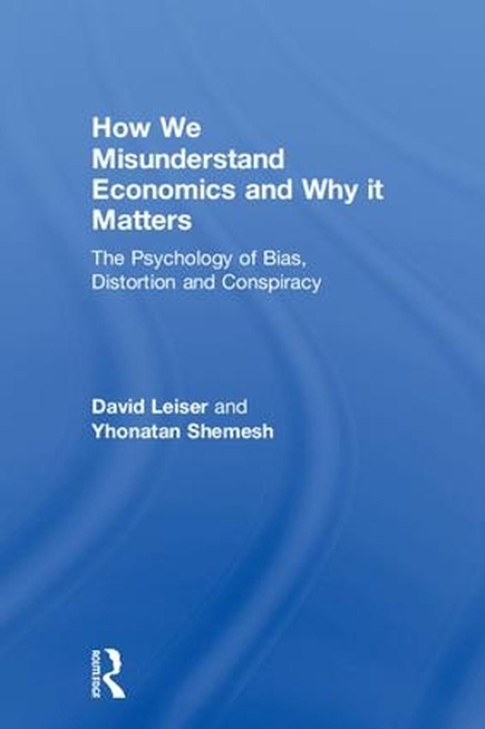 How We Misunderstand Economics and Why It Matters by David Leiser ...