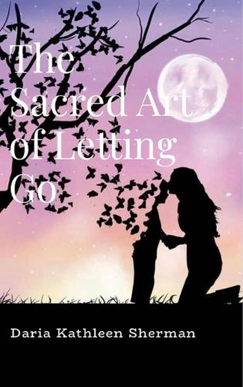 The Sacred Art of Letting Go by Daria Sherman, Hardcover, 9781300091967 ...