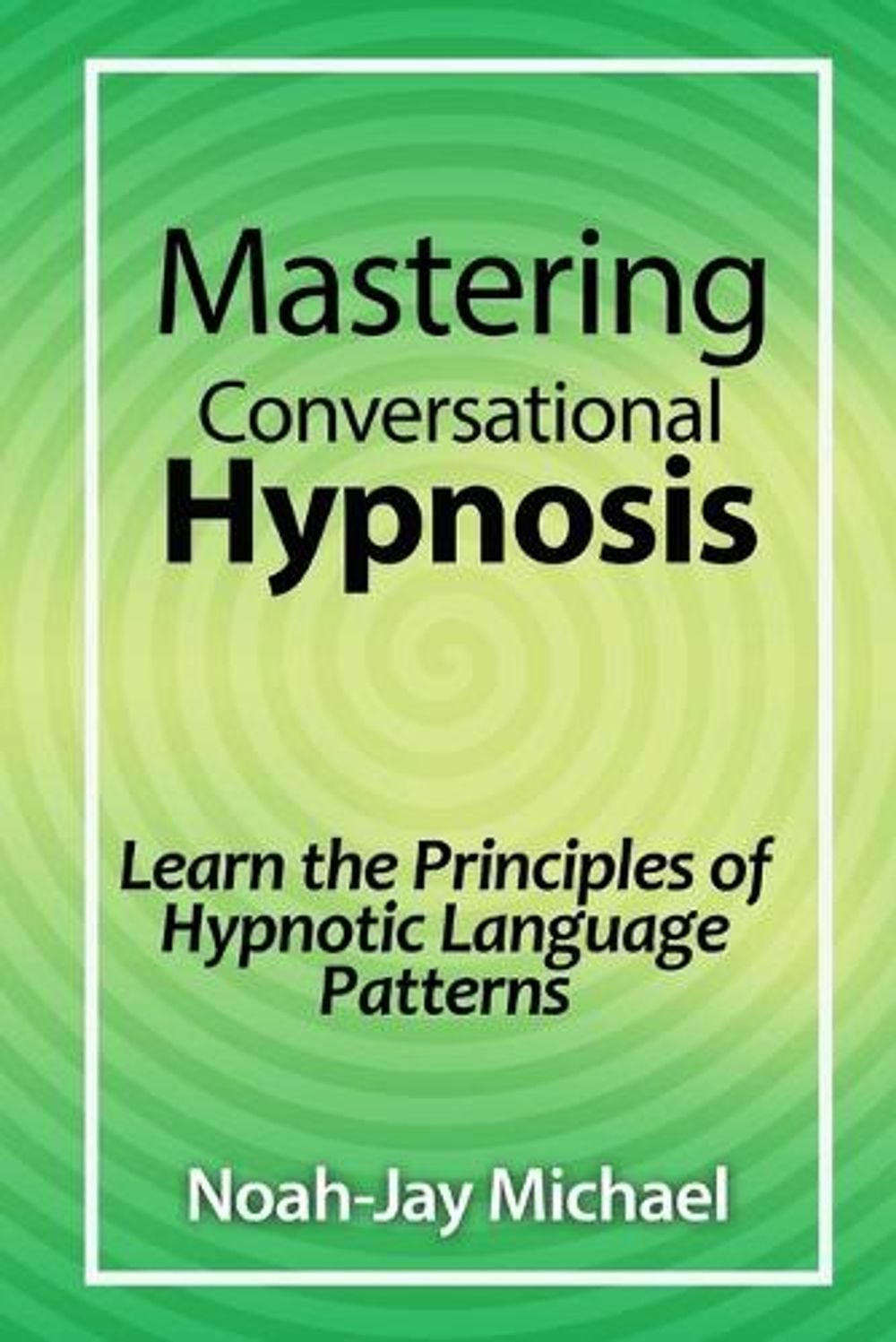 Mastering Conversational Hypnosis: Learn the Principles of Hypnotic ...