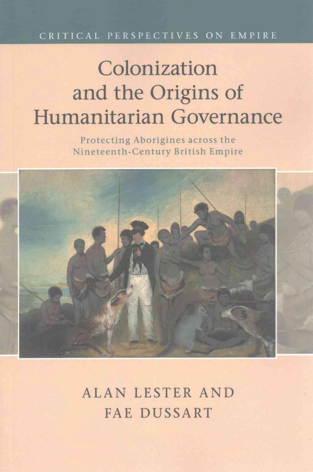 Colonization and the Origins of Humanitarian Governance by Alan Lester ...