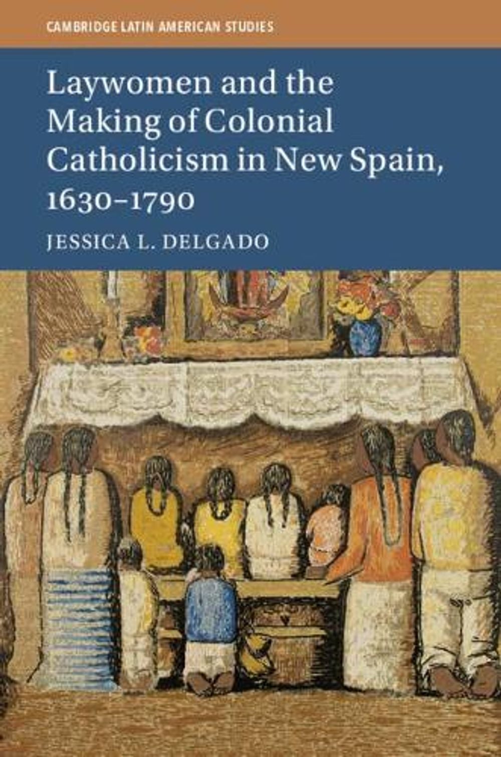Laywomen and the Making of Colonial Catholicism in New Spain, 1630–1790 ...