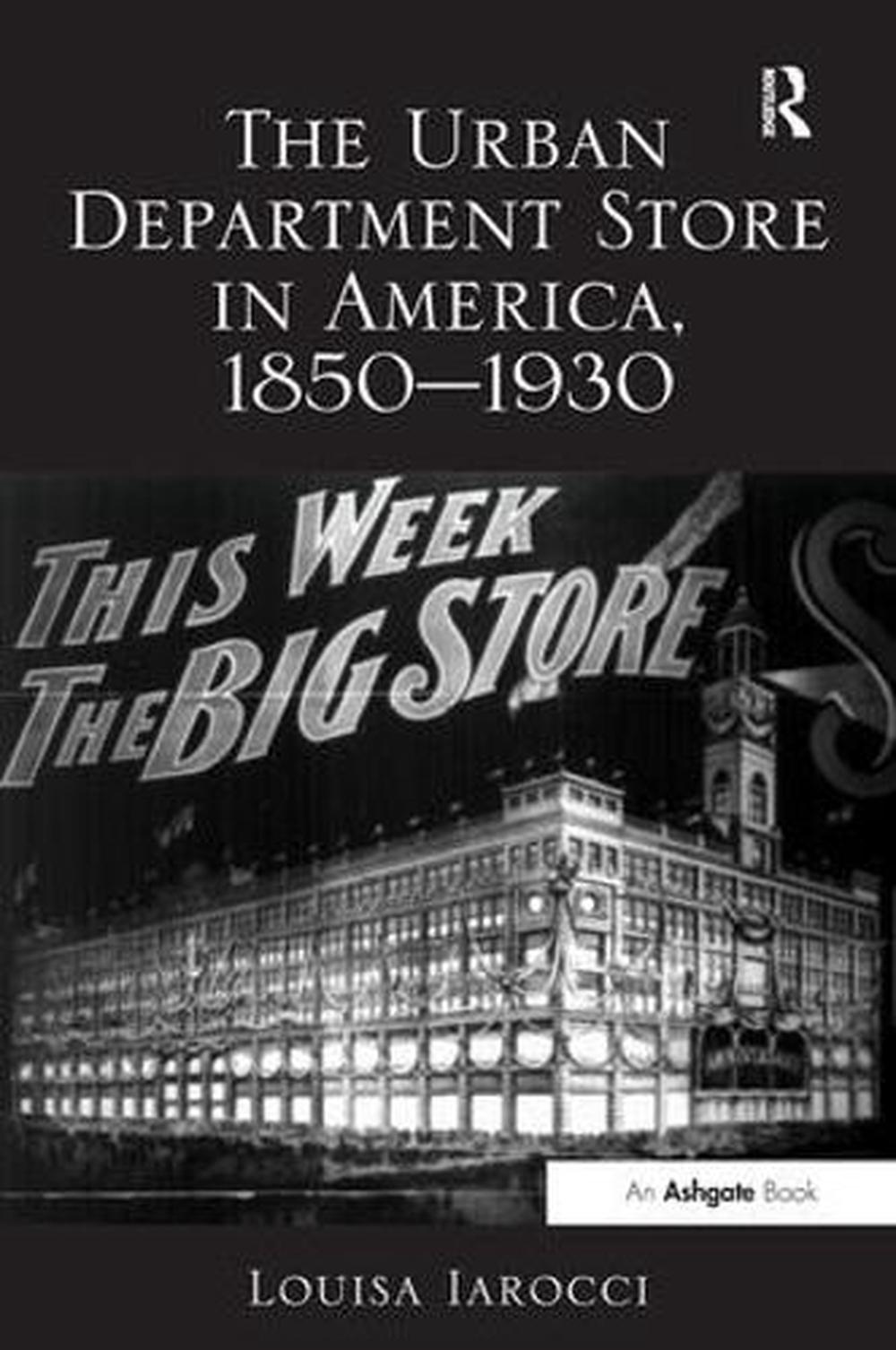 The Urban Department Store in America, 1850–1930 by Louisa Iarocci ...