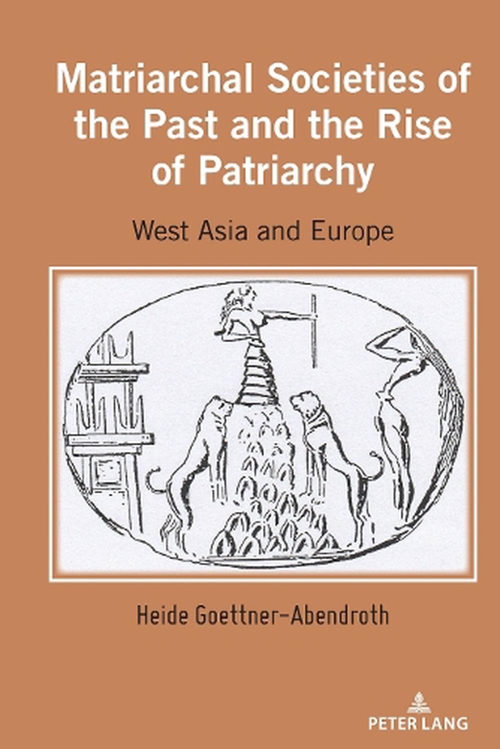 Matriarchal Societies of the Past and the Rise of Patriarchy by Heide ...