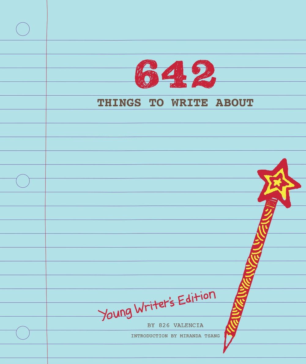 642 Things To Write About Young Writer s Edition By 826 Valencia