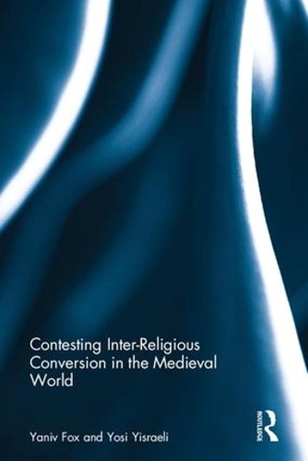 Contesting Inter-Religious Conversion in the Medieval World by Yaniv ...