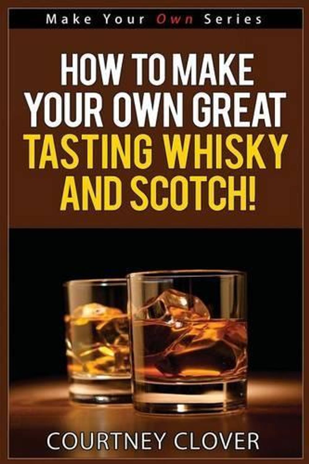 How To Make Your Own Great Tasting Whisky And Scotch by Courtney Clover ...