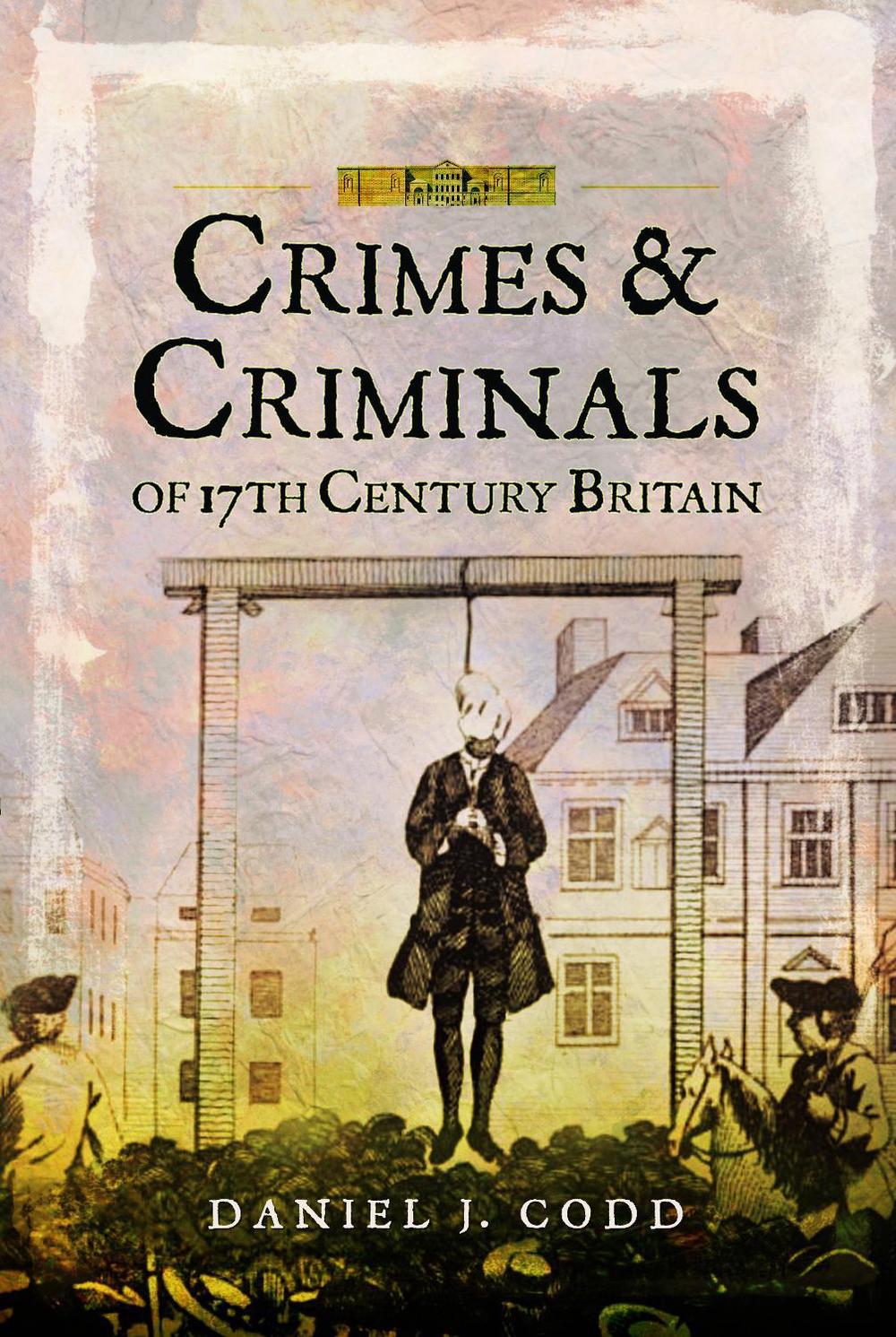 Crimes and Criminals of 17th Century Britain by Daniel J. Codd ...
