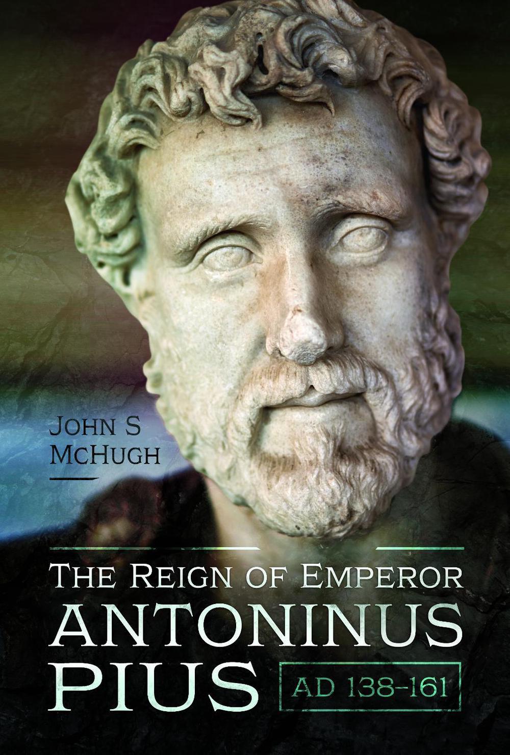 The Reign of Emperor Antoninus Pius, AD 138-161 by John McHugh ...