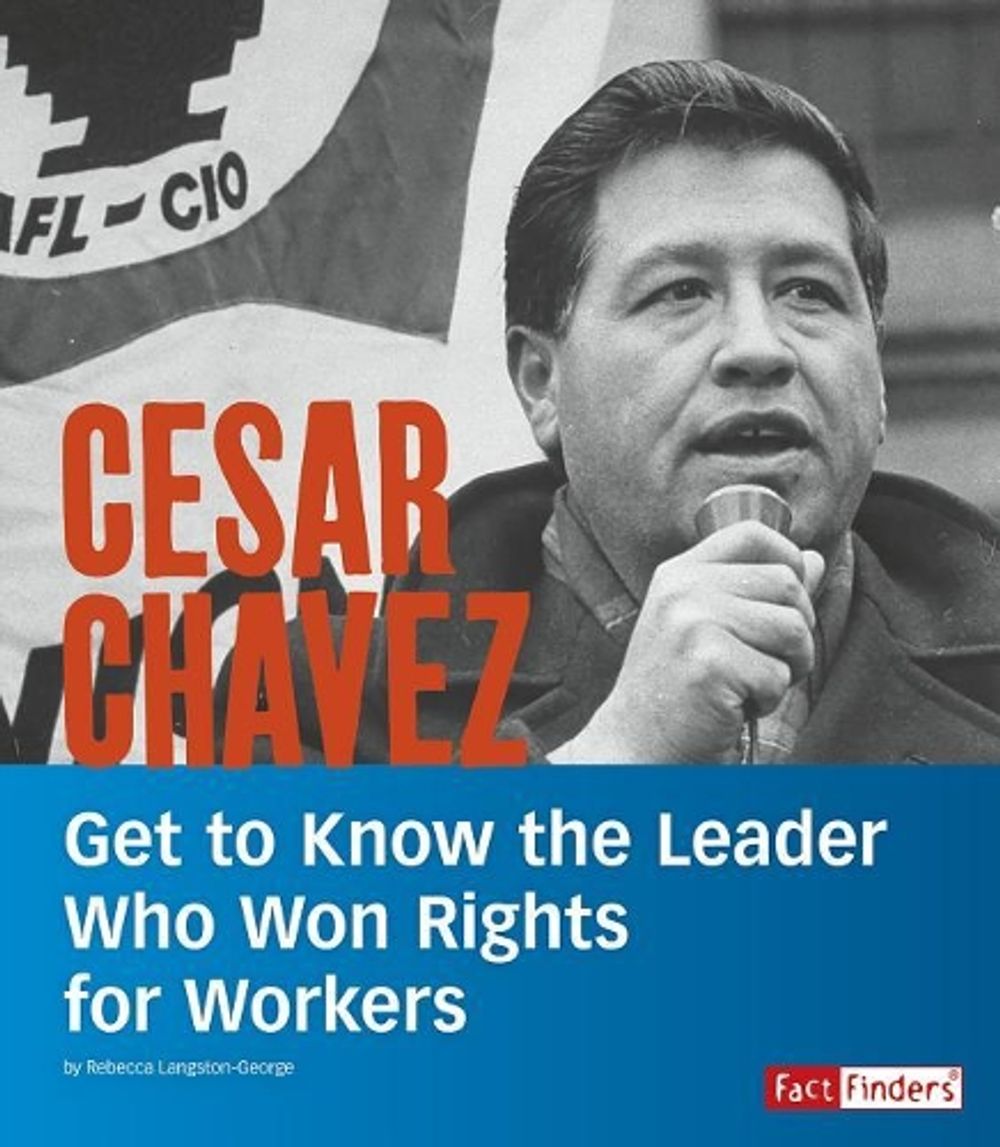 Cesar Chavez Get to Know the Leader Who Won Rights for Workers (People ...