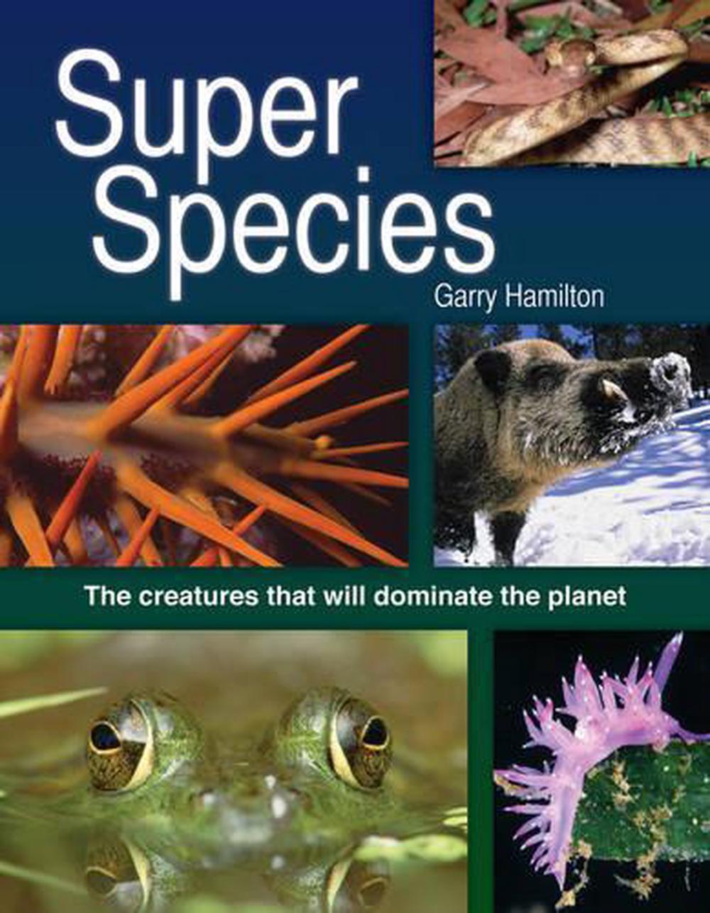 Super Species: The Creatures that Will Dominate the Planet by Garry ...