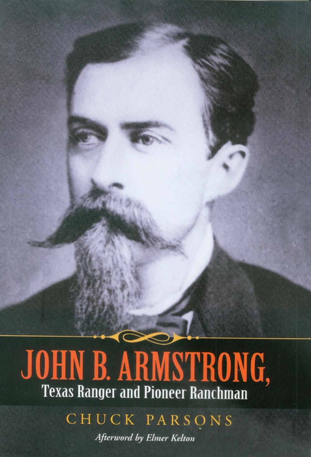 John B. Armstrong, Texas Ranger and Pioneer Ranchman by Chuck Parsons ...