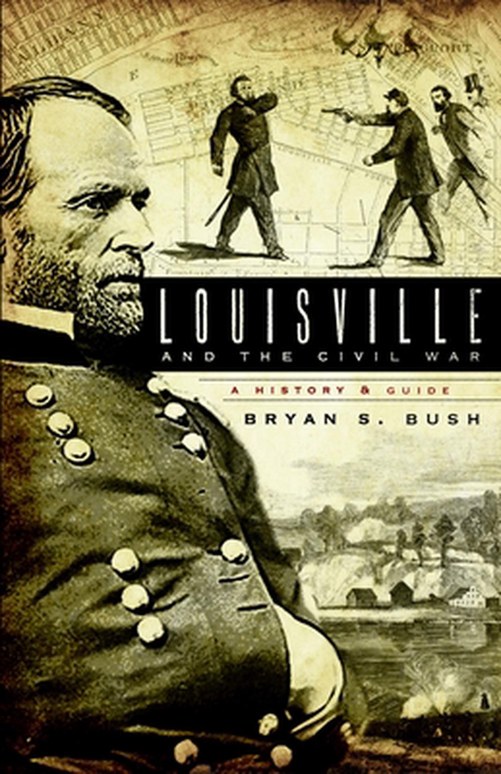 Louisville and the Civil War: A History & Guide by Bryan S. Bush ...