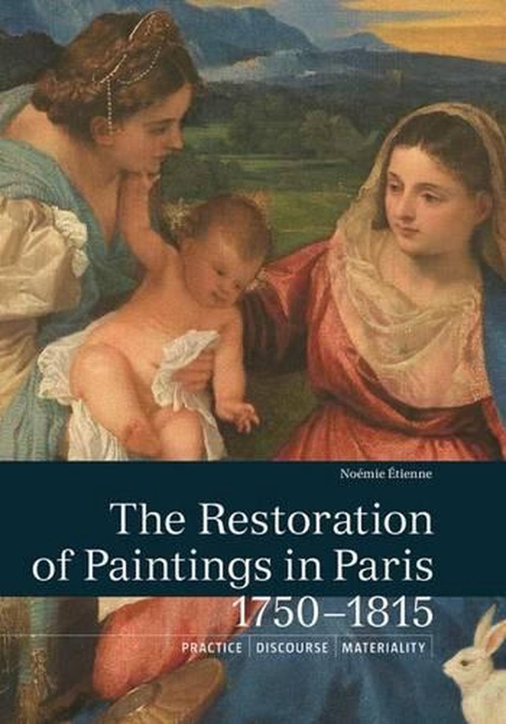 The Restoration of Paintings in Paris, 1750-1815 by Noemie Etienne ...