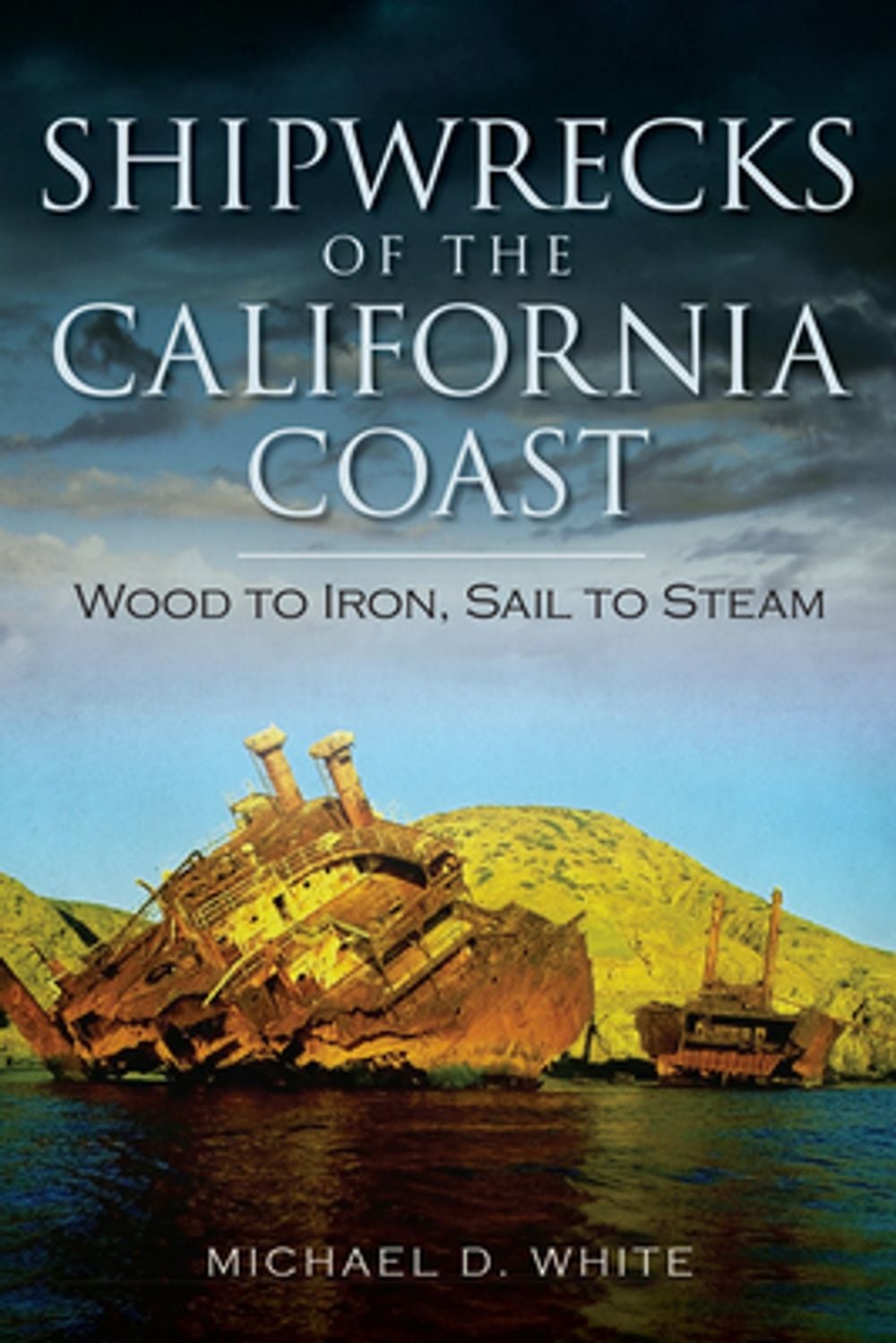 Shipwrecks of the California Coast:: Wood to Iron, Sail to Steam by ...