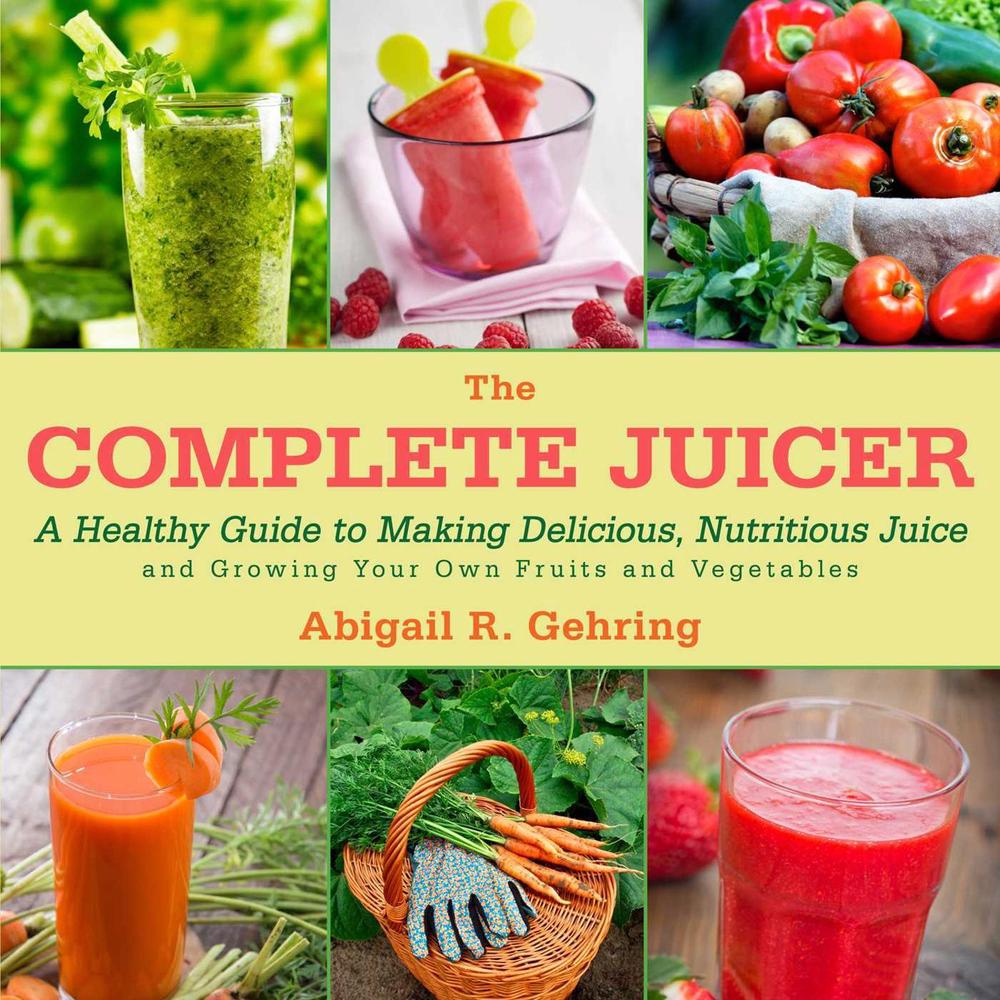The Complete Juicer: A Healthy Guide to Making Delicious, Nutritious ...