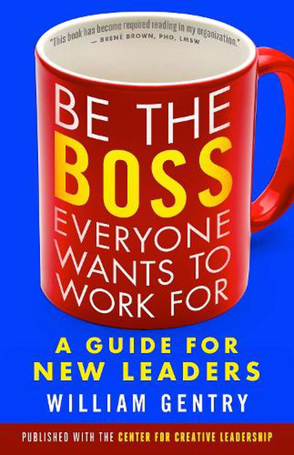 Be the Boss Everyone Wants to Work For: A Guide for New Leaders by ...