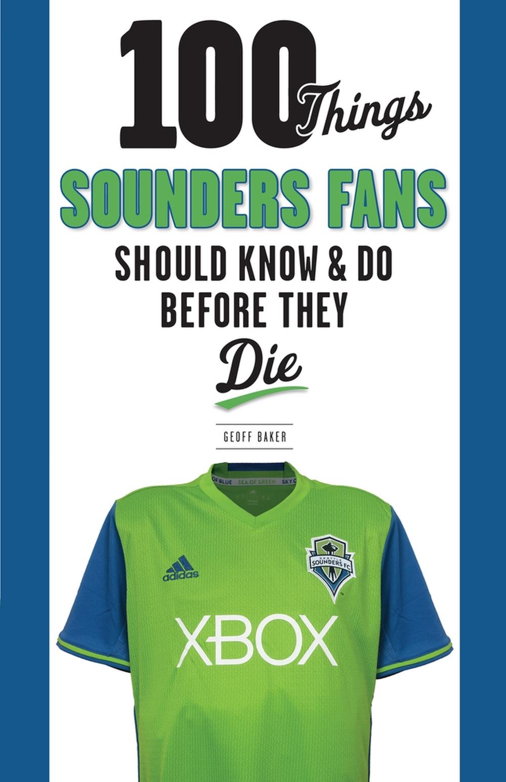 100 Things Sounders Fans Should Know & Do Before They Die by Geoff ...
