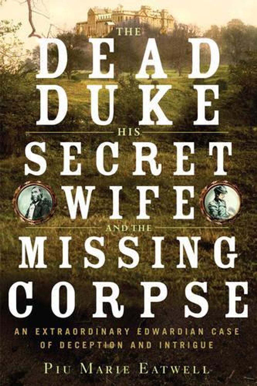 The Dead Duke, His Secret Wife, and the Missing Corpse by Piu Eatwell ...