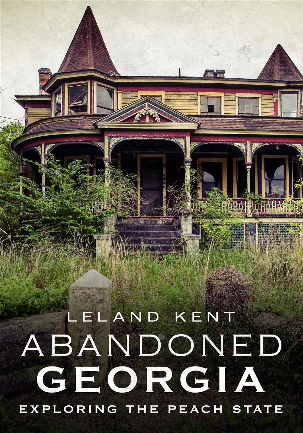 Abandoned Georgia: Exploring the Peach State by Leland Kent, Paperback ...