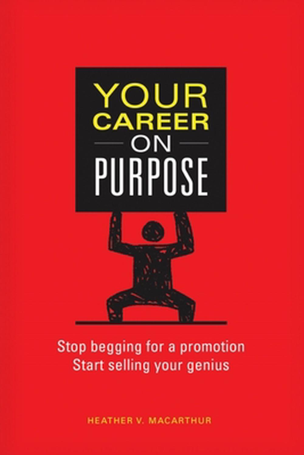 Your Career on Purpose: Stop Begging for a Promotion, Start Selling ...