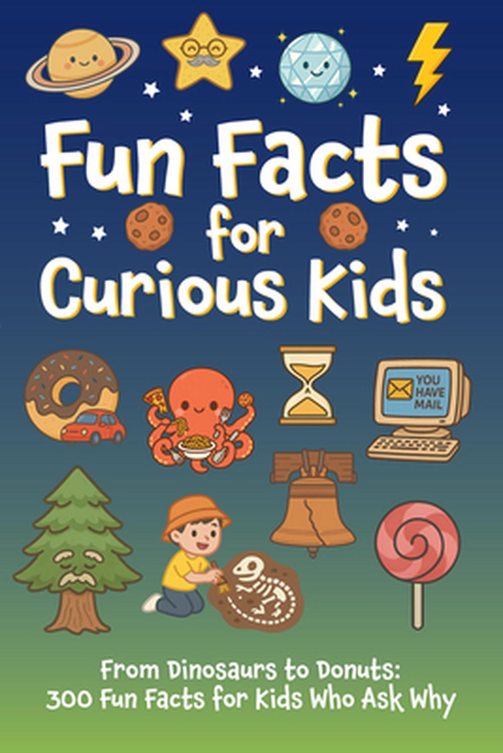 Fun Facts for Curious Kids: From Dinosaurs to Donuts: 300 Fun Facts for Kids Who Ask Why ...