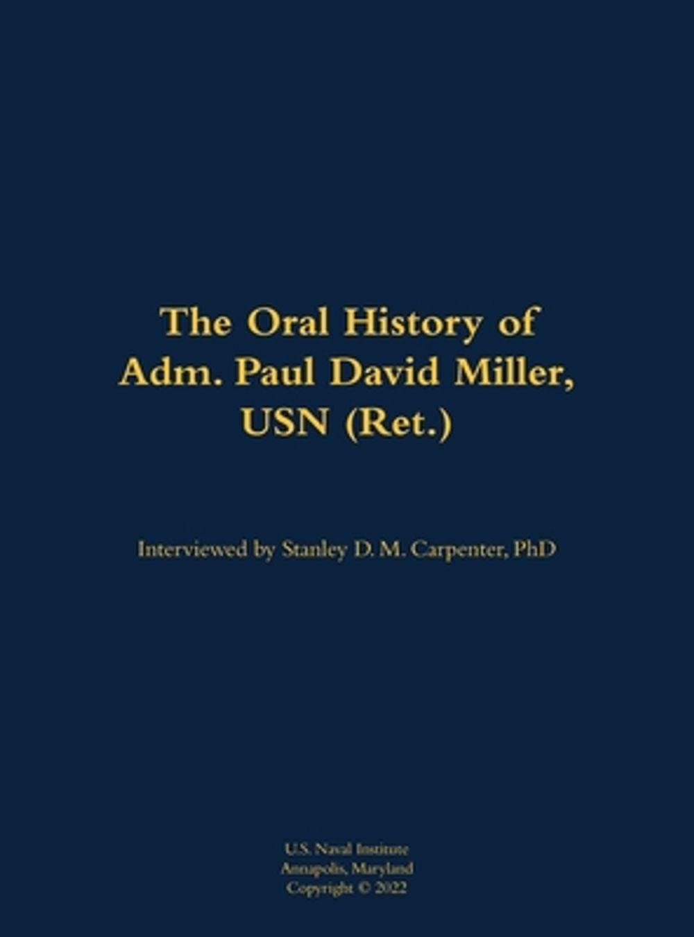 The Oral History of Adm. Paul David Miller, USN (Ret.) by Paul David ...
