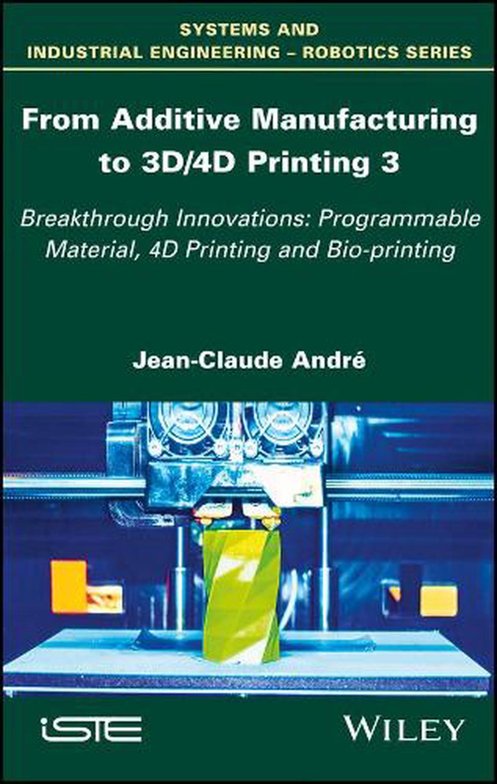 From Additive Manufacturing to 3D/4D Printing 3 by Jean-Claude André ...