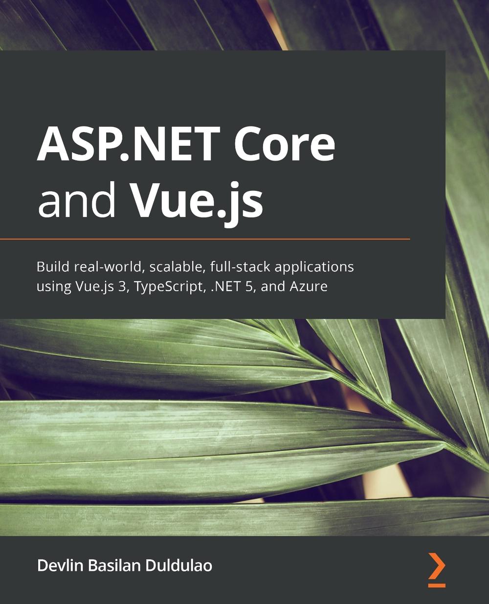 ASP.NET Core and Vue.js: Build Real-World Scalable Full-Stack Applications Using Vue.js 3 ...