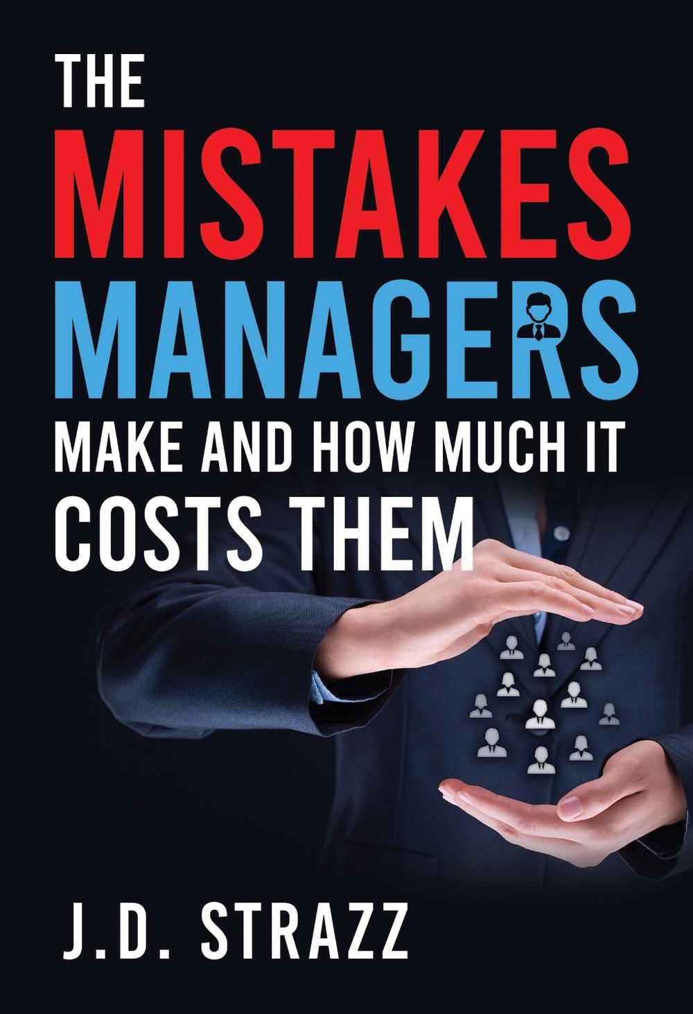 The Mistakes Managers Make and how much it costs them by J.D. Strazz ...