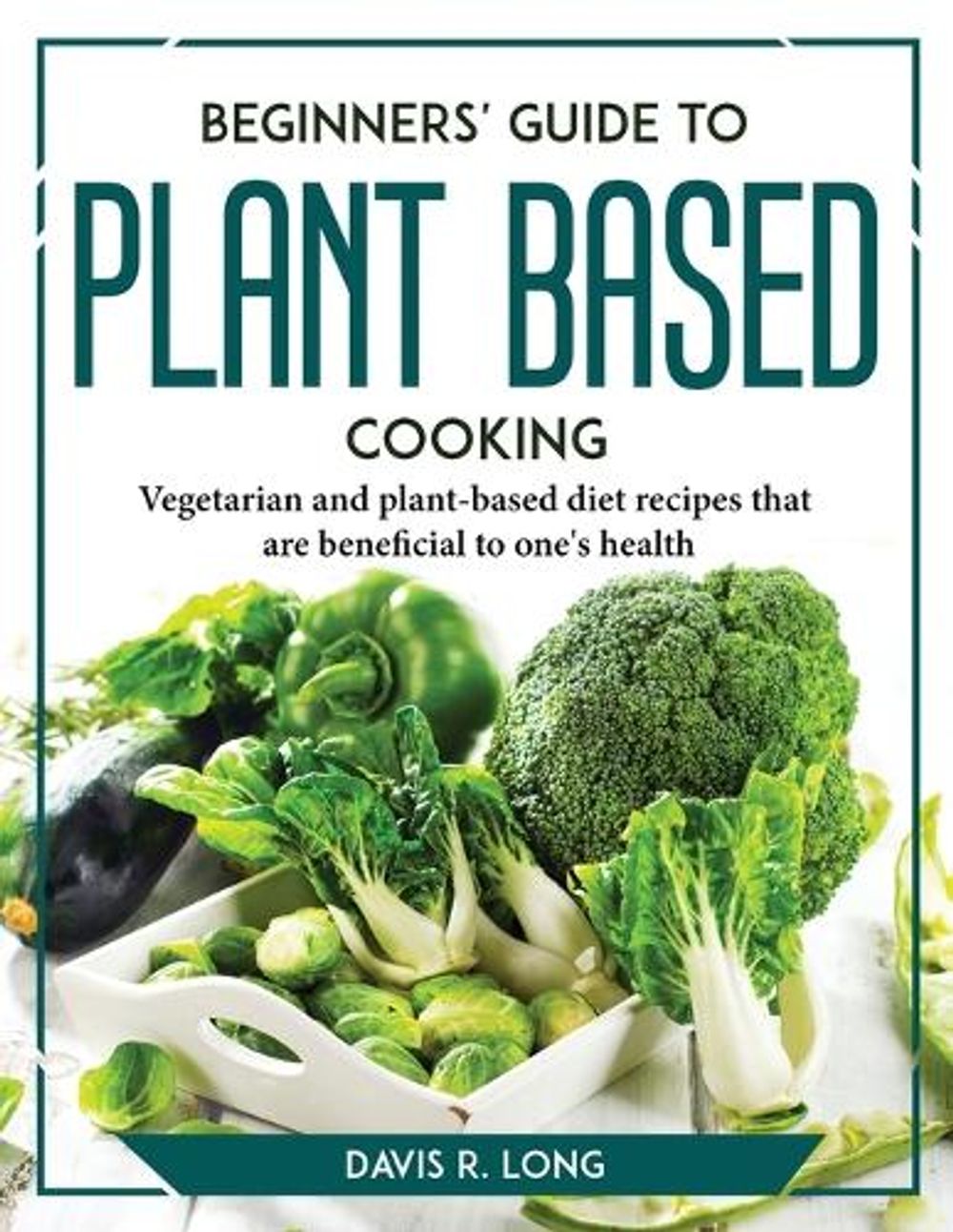 Beginners' Guide to Plant-Based Cooking by Davis R. Long, Paperback ...
