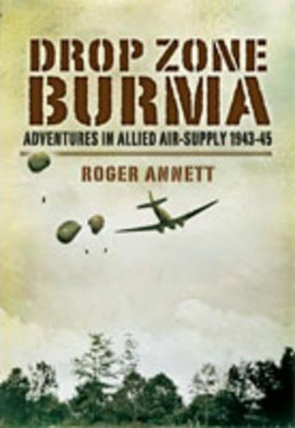 Drop Zone Burma: Adventures in Allied Air-supply 1943-45 by Roger ...