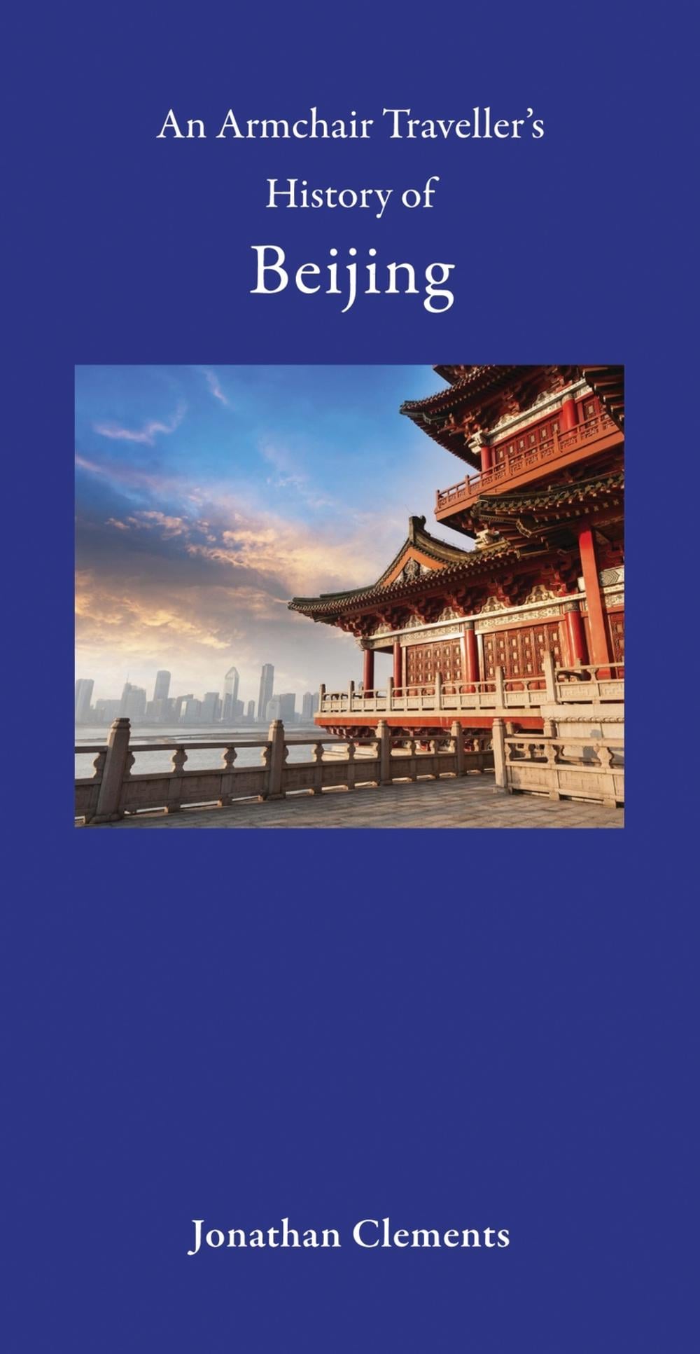 An Armchair Traveller's History of Beijing by Jonathan Clements ...
