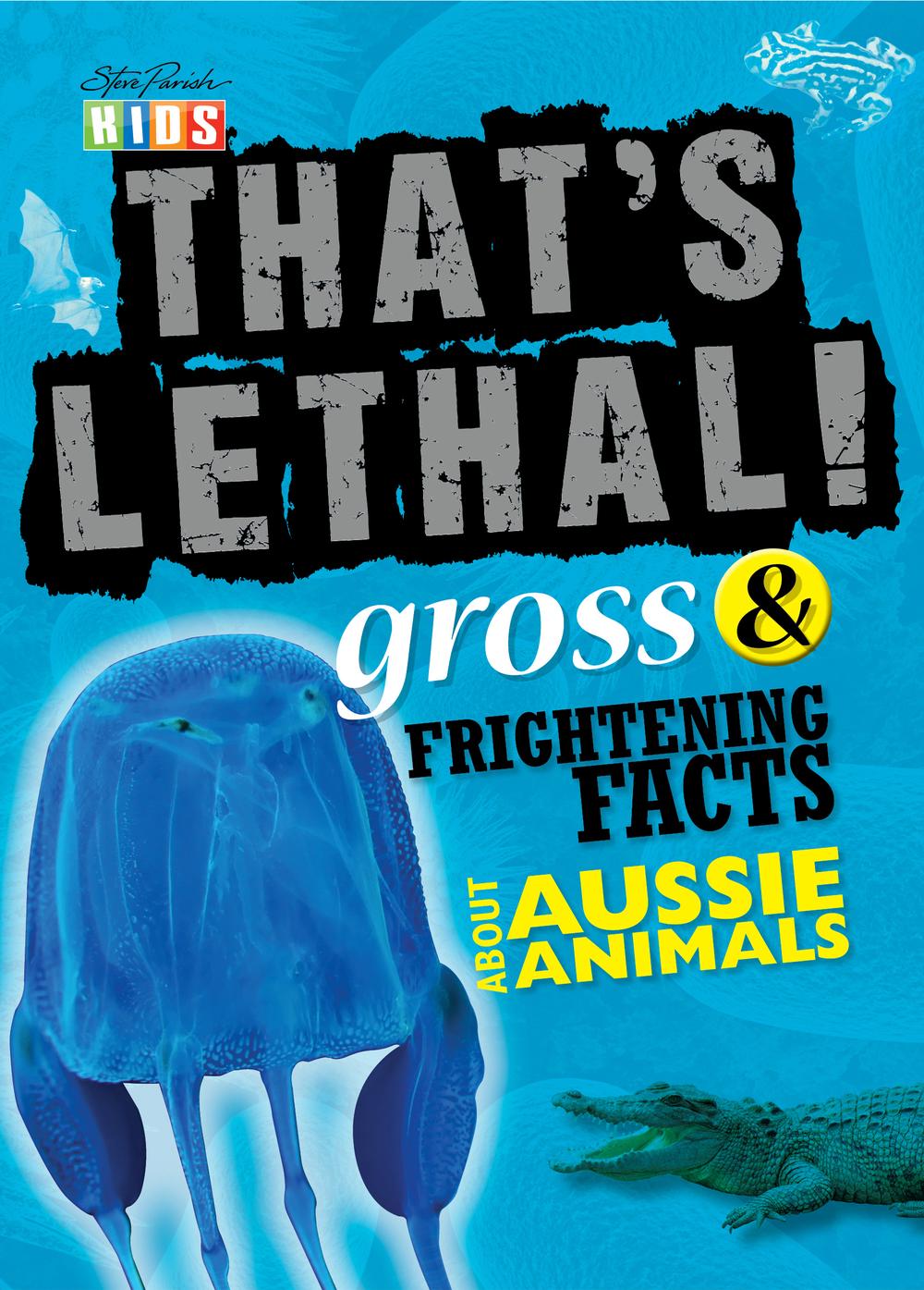 Steve Parish That's Lethal!: Gross & Frightening Facts About Aussie ...